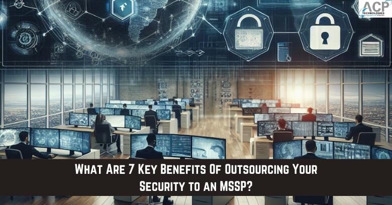 What Are 7 Key Benefits Of Outsourcing Your Security to an MSSP? - ACP ...